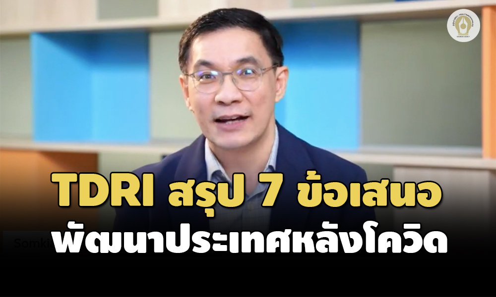 TDRI สรุป 7 ข้อเสนอท้าทายจินตนาการโลกใหม่ พัฒนาประเทศหลังโควิด