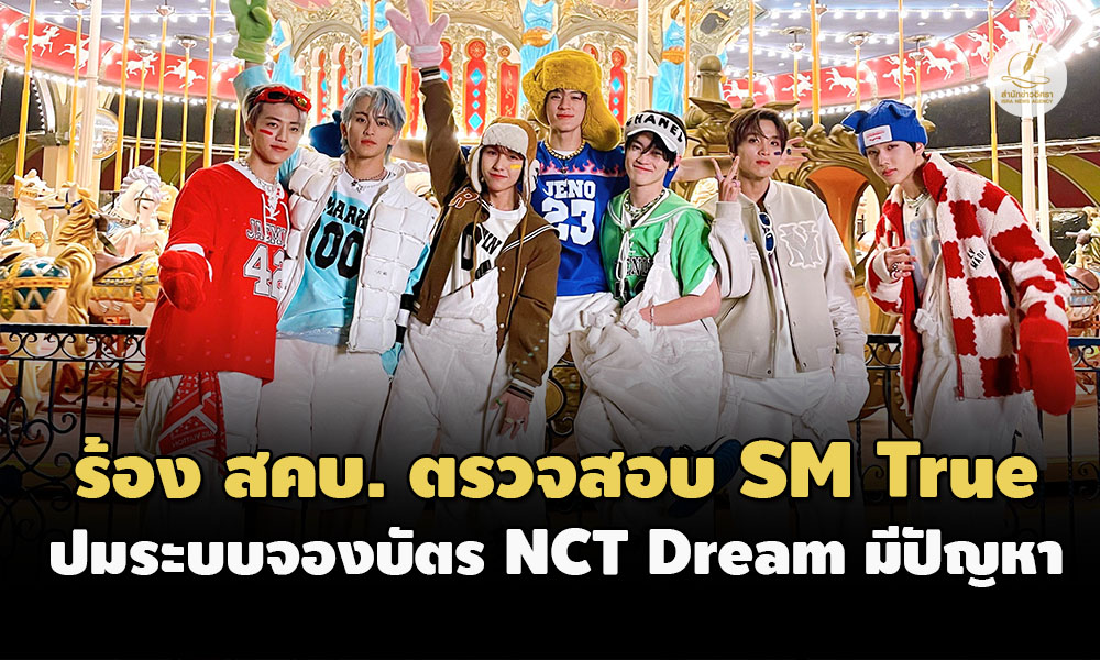 สภาผู้บริโภค ร้อง สคบ. ให้ตรวจสอบ SM True ปมระบบจองบัตร NCT Dream มีปัญหา