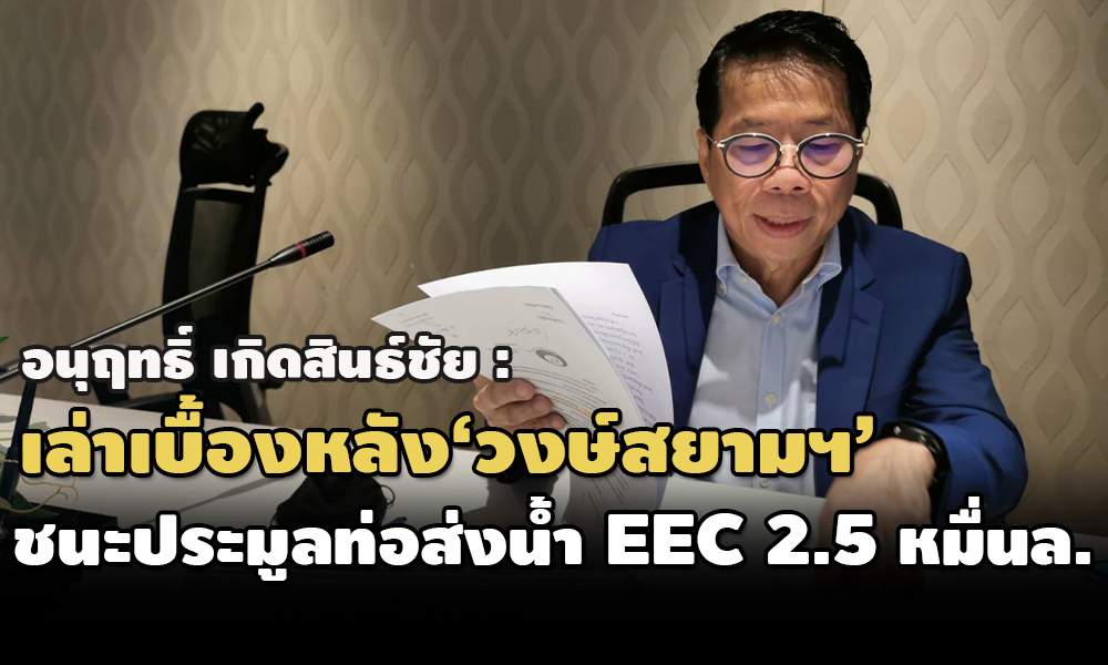 อนุฤทธิ์ เกิดสินธ์ชัย : เล่าเบื้องหลัง‘วงษ์สยามฯ’ชนะประมูลท่อส่งน้ำ EEC 2.5 หมื่นล้าน