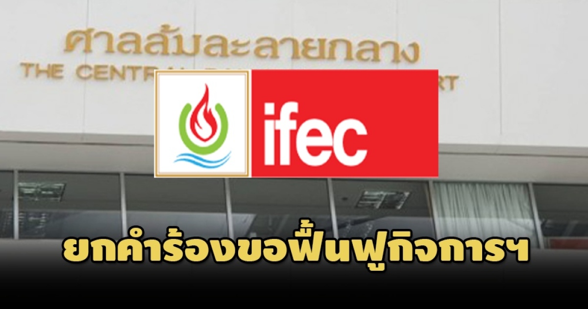 ‘ศาลล้มละลาย’ ยกคำร้อง ‘IFEC’ ขอฟื้นฟูกิจการฯ หลังใช้เวลาไต่สวนฯกว่า 2 เดือน